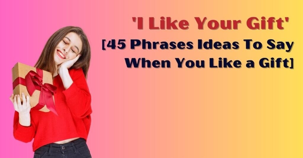 'I Like Your Gift' [45 Phrases Ideas To Say When You Like a Gift]