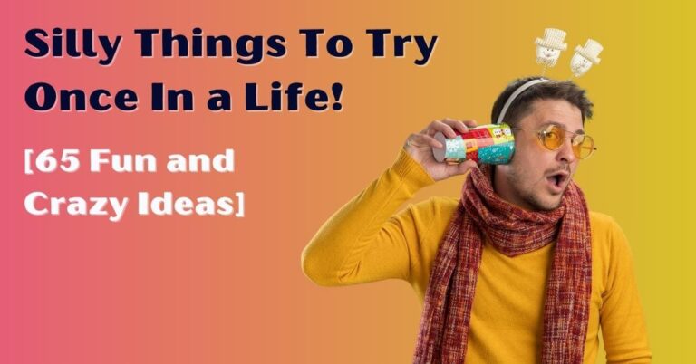 65 Silly Things To Try Once In a Life [Fun and Crazy Ideas]