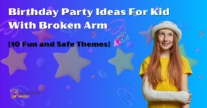 Birthday Party Ideas For Kid With Broken Arm [10 Themes]